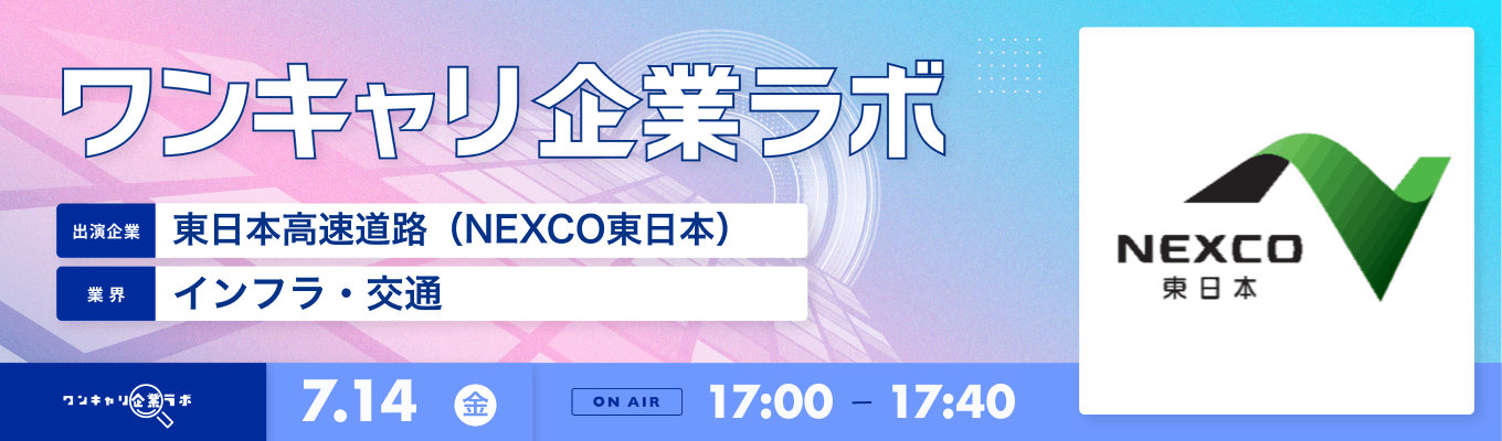 【7/14(金)｜東日本高速道路（NEXCO東日本）】企業説明会『ワンキャリ企業ラボ』（2023年7月放送）｜就活イベント・説明会・セミナーの詳細情報｜就活サイト【ONE CAREER】
