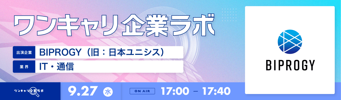 【9/27(水)｜BIPROGY（旧：日本ユニシス）】企業説明会『ワンキャリ企業ラボ』（2023年9月放送）｜就活イベント・説明会・セミナーの詳細情報｜就活サイト【ONE CAREER】