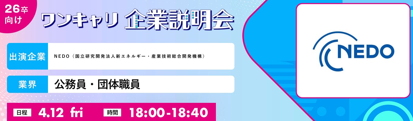 【4/12(金)｜NEDO（国立研究開発法人新エネルギー・産業技術総合開発機構）】『ワンキャリ企業説明会』（2024年4月放送）｜就活イベント・説明会・セミナーの詳細情報｜就活サイト【ONE ...